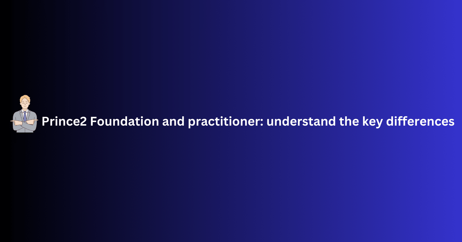 Prince2 Foundation and Practitioner: understand the key differences ...